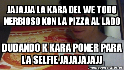 Meme Personalizado - jajajja la kara del we todo nerbioso kon la pizza ...