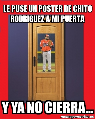 Meme Personalizado - LE puse un poster de chito rodriguez a mi puerta y ...