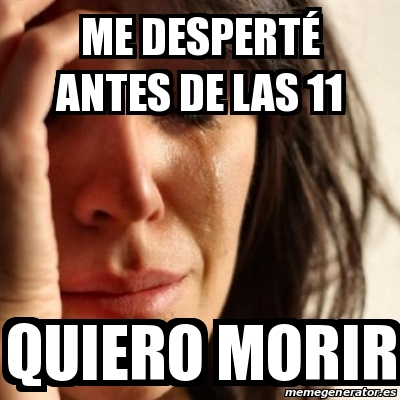 Meme Problems - me despertÃ© antes de las 11 quiero morir - 17716876