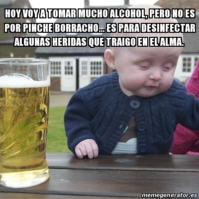 Meme Drunk Baby - hoy voy a tomar mucho alcohol, pero no es por pinche ...