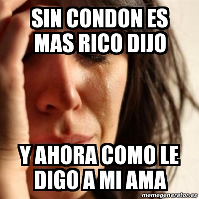 Meme Problems - sin condon es mas rico dijo y ahora como le digo a mi ...