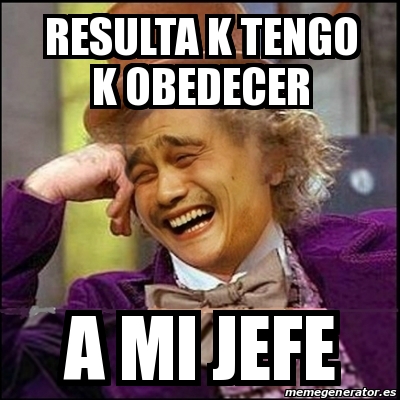 Meme Yao Wonka - resulta k tengo k obedecer a mi jefe - 17727230