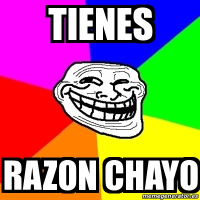 Meme Troll - Tienes Razon chayo - 17728022