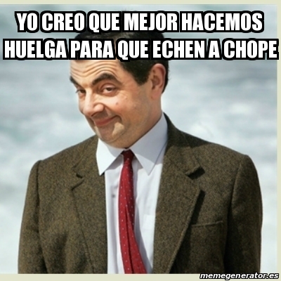 Meme Mr Bean - Yo creo que mejor hacemos huelga para que echen a Chope ...