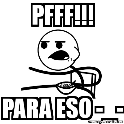 Meme Cereal Guy - pfff!!! para eso -_- - 17729293