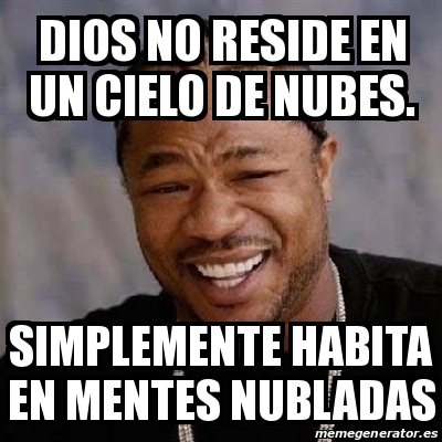 Meme Yo Dawg - Dios no reside en un cielo de nubes. simplemente habita ...