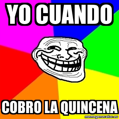Meme Troll - yo cuando cobro la quincena - 17738996
