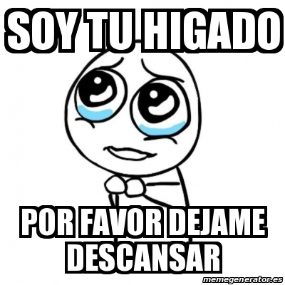 Meme Por favor - soy tu higado por favor dejame descansar - 17739950