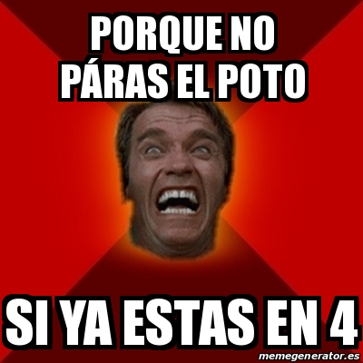 Meme Arnold - PORQUE NO PÃ RAS EL POTO SI YA ESTAS EN 4 - 17744381