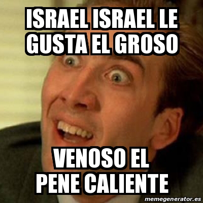 Meme No me digas - ISRAEL ISRAEL LE GUSTA EL GROSO VENOSO EL PENE ...