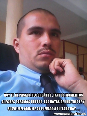 Meme Personalizado - hoy te he pasado recordÃ¡ndo ,tantos momentos ...