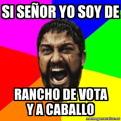 Meme Sparta - Si seÃ±or yo soy de Rancho de vota y a caballo - 17758043