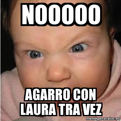 Meme Bebe furioso - Nooooo agarro con Laura tra vez - 17759276