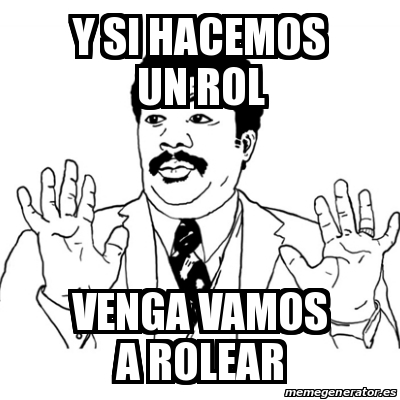 Meme Ay Si - Y si hacemos un rol venga vamos a rolear - 17759353