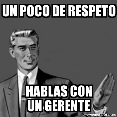 Meme Correction Guy - Un poco de respeto hablas con un gerente - 17760577