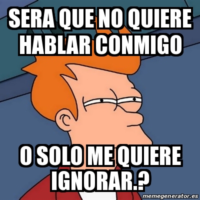 Meme Futurama Fry - sera que no quiere hablar conmigo o solo me quiere ...