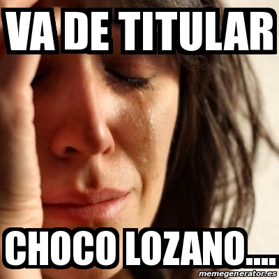 Meme Problems - VA DE TITULAR CHOCO LOZANO.... - 17763172