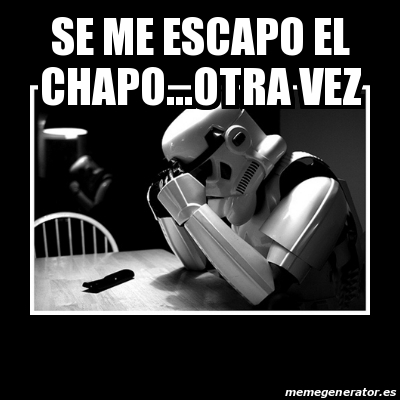 Meme Sad Trooper - SE me escapo el chapo...otra vez - 17763589