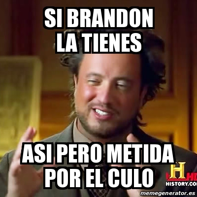 Meme Ancient Aliens - Si brandon la tienes Asi pero metida por el culo ...