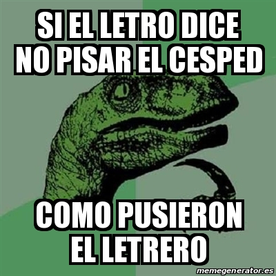 Meme Filosoraptor - SI EL LETRO DICE NO PISAR EL CESPED COMO PUSIERON ...