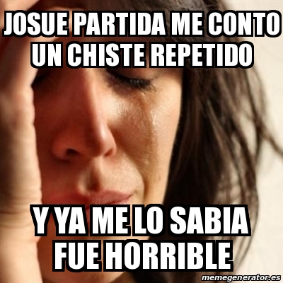 Meme Problems - josue partida me conto un chiste repetido y ya me lo ...