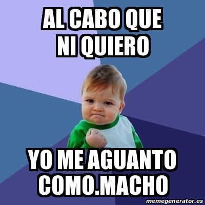 Meme Bebe Exitoso - al cabo que ni quiero yo me aguanto como.macho ...