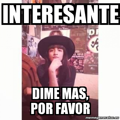 Meme Personalizado - Interesante dime mas, por favor - 17775595