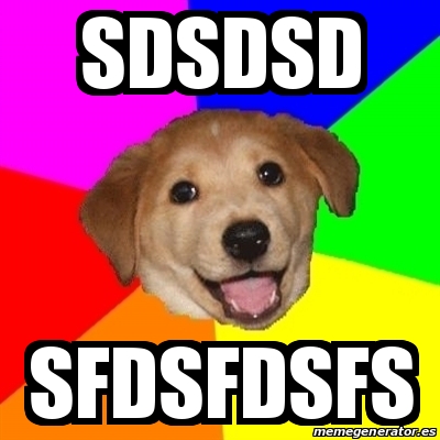 Meme Advice Dog - sdsdsd sfdsfdsfs - 17776681