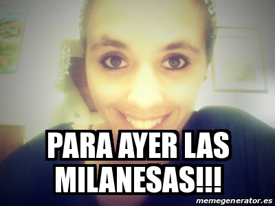 Meme Personalizado - para ayer las milanesas!!! - 17779399