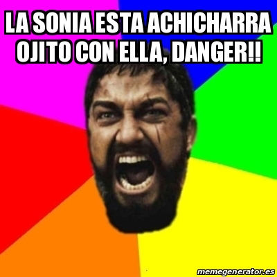 Meme Sparta - la sonia esta achicharra ojito con ella, danger!! - 17779400