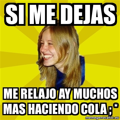 Meme Trologirl - si me dejas me relajo ay muchos mas haciendo cola ...