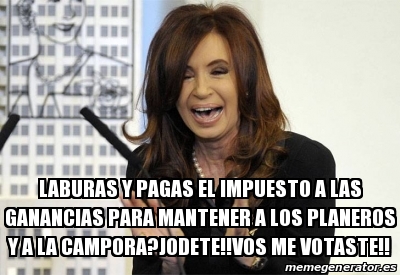 Meme Personalizado - LABURAS Y PAGAS EL IMPUESTO A LAS GANANCIAS PARA ...