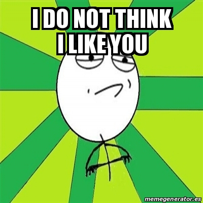 Meme Challenge Accepted - I do not think I like you - 17786031