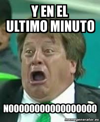 Meme Personalizado - y en el ultimo minuto NOOOOOOOOOOOOOOOOO - 17789739