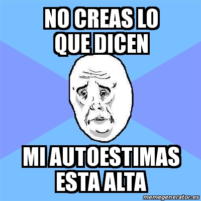 Meme Okay Guy - NO CREAS LO QUE DICEN MI AUTOESTIMAS ESTA ALTA - 17790546