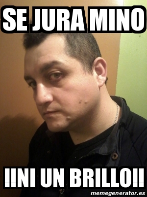 Meme Personalizado - Se jura mino !!ni un brillo!! - 17791725