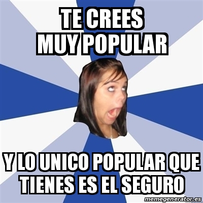 Meme Annoying Facebook Girl - Te crees muy popular Y lo unico popular ...