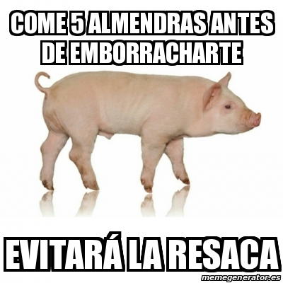 Meme Personalizado - Come 5 almendras antes de emborracharte EvitarÃ ...