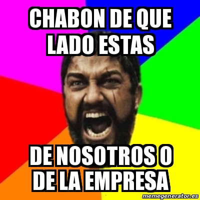 Meme Sparta - CHABON DE QUE LADO ESTAS DE NOSOTROS O DE LA EMPRESA ...