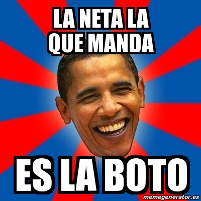 Meme Obama - la neta la que manda es la BOTO - 17794313