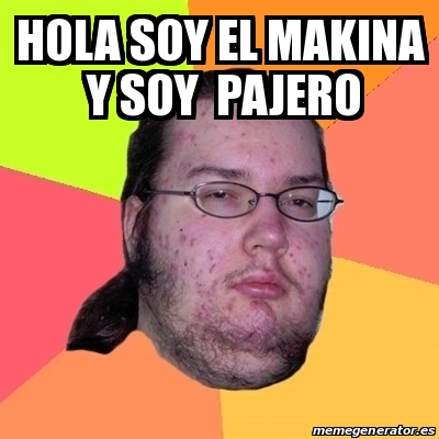 Meme Friki - Hola soy el makina y soy pajero - 17794592