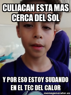 Meme Personalizado - culiacan esta mas cerca del sol y por eso estoy ...