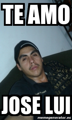 Meme Personalizado - Te amo Jose lui - 17796891