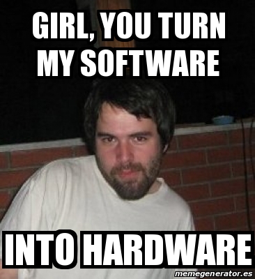 Meme Personalizado - girl, you turn my software into hardware - 17086302