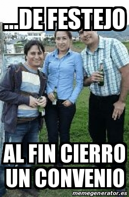 Meme Personalizado - ...de festejo al fin cierro un convenio - 17087563