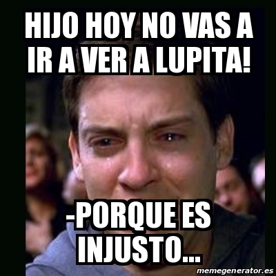 Meme crying peter parker - Hijo hoy no vas a ir a ver a lupita! -Porque ...