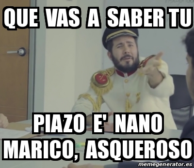 Meme Personalizado - Que vas a saber tu piazo e' nano marico, asqueroso ...