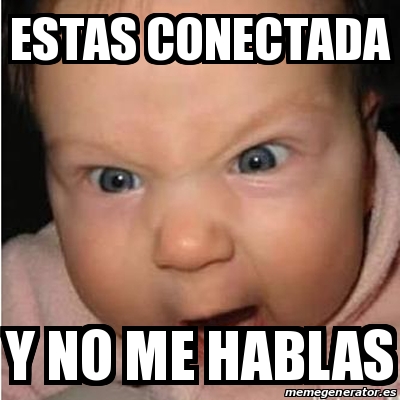 Meme Bebe furioso - estas conectada y no me hablas - 17808169