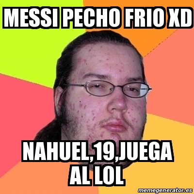 Meme Friki - Messi pecho frio XD Nahuel,19,juega al lol - 17808940