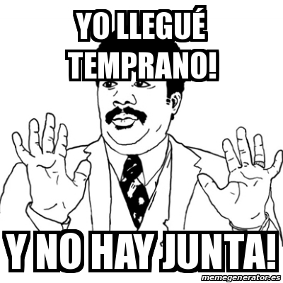 Meme Ay Si - Yo lleguÃ© temprano! Y no hay junta! - 17809868